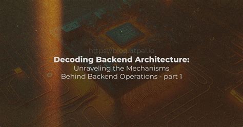 Decoding Backend Architecture Unraveling The Mechanisms Behind Backend Operations Part 1