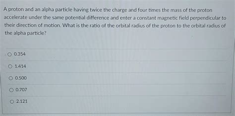 Solved A Proton And An Alpha Particle Having Twice The Chegg