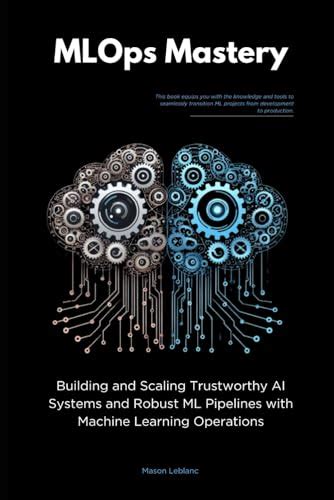 Mlops Mastery Building And Scaling Trustworthy Ai Systems And Robust