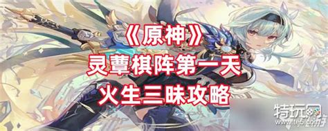 《原神》灵蕈棋阵第一天火生三昧攻略特玩网