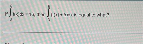 Solved If ∫36fxdx16 ﻿then ∫36fx5dx ﻿is Equal To