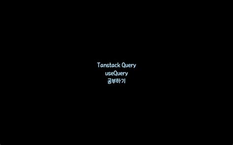 tanstack query usequery 공부하기