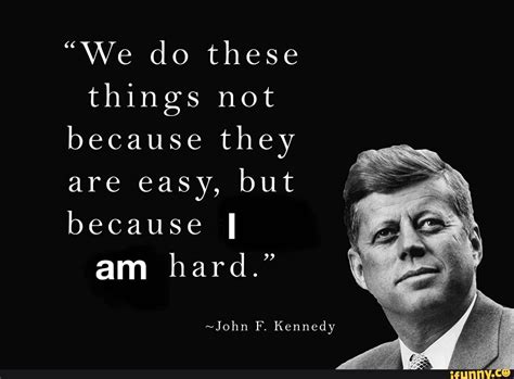We Do These Things Not Because They Are Easy But Because I Am Hard