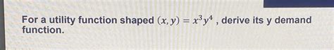 Solved For A Utility Function Shaped Xyx3y4 ﻿derive Its