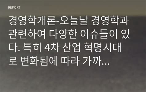 경영학개론 오늘날 경영학과 관련하여 다양한 이슈들이 있다 특히 4차 산업 혁명시대로 변화됨에 따라 가까운 미래에 필요한 조직의