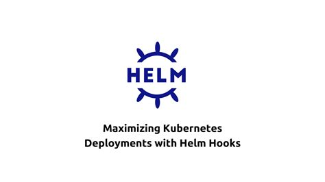 Maximizing Kubernetes Deployments With Helm Hooks