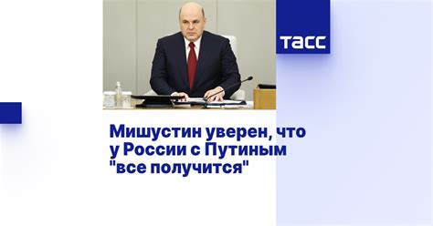 Мишустин уверен что у России с Путиным все получится