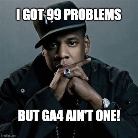 “i Got 99 Problems But Ga4 Aint One” If You Cant Say That Then Its