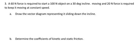 solved 3 a 60 n force is required to start a 100 n object