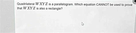 Solved Quadrilateral Wxyz Is A Parallelogram Which Equation Cannot Be Used To Prove That Wxyz
