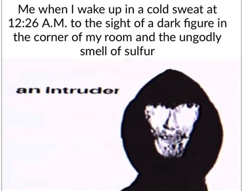 Me When I Wake Up In A Cold Sweat At Am To The Sight Of A Dark Figure