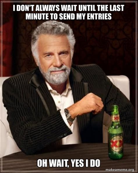 I Dont Always Wait Until The Last Minute To Send My Entries Oh Wait