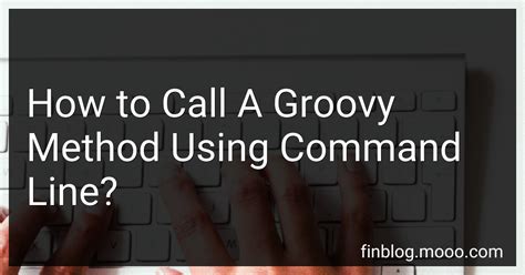 How To Call A Groovy Method Using Command Line In 2024