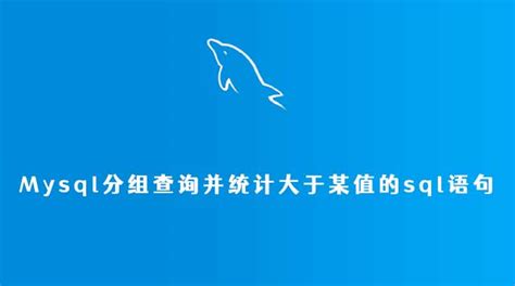 Mysql分组查询并统计大于某值的sql语句 云梦编程网