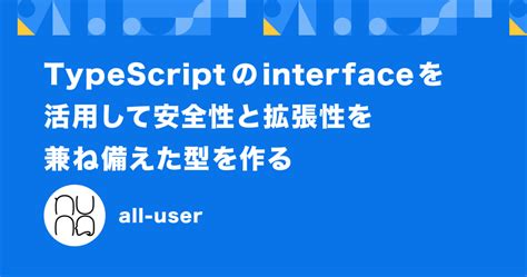 B Typescript Typescript の Interface を活用して安全性と拡張性を兼ね備えた型を作る Techtouch Developers Blog