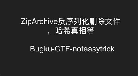 Bugku Ctf Noteasytrick（ziparchive反序列化删除文件，哈希真相等） 知乎