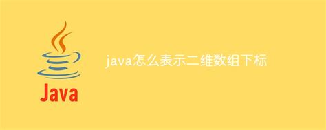 Java怎么表示二维数组下标 美云