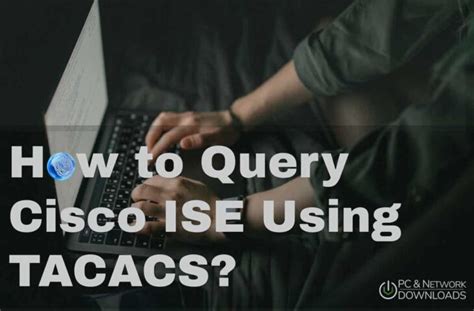 how to query cisco ise using tacacs a comprehensive 2024 guide