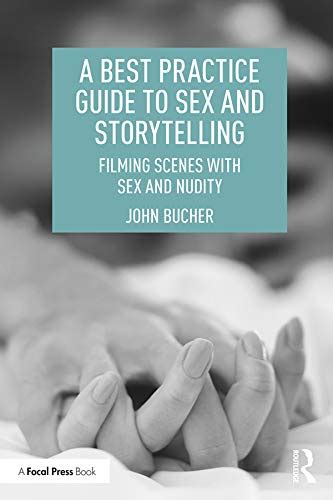 A Best Practice Guide To Sex And Storytelling Filming Scenes With Sex And Nudity Kindle