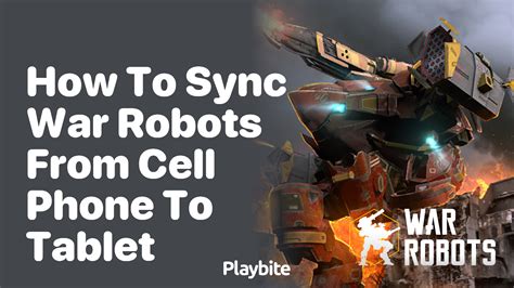 How To Sync War Robots From Cell Phone To Tablet A Quick Guide Playbite