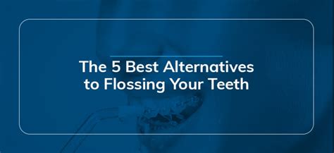 The 5 Best Alternatives To Flossing Your Teeth Dental Choice
