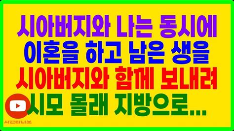 실화사연 시아버지와 나는 동시에 이혼을 하고 남은 생을 시아버지와 함께 보내려 시모 몰래 지방으로 Youtube