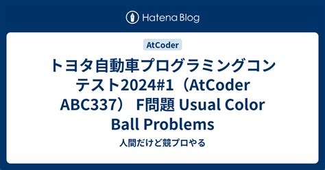 トヨタ自動車プログラミングコンテスト20241（atcoder Abc337） F問題 Usual Color Ball Problems 人間だけど競プロやる