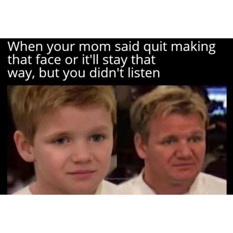 When Your Mom Said Quit Making That Face Or Itll Stay That Way But