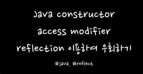 Java Constructor Access Modifier Reflection 이용하여 우회하기 박종훈 기술블로그