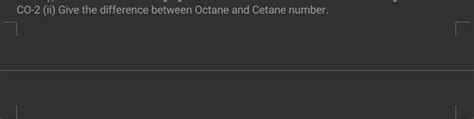 Co 2 Ii Give The Difference Between Octane And Cetane Number Filo