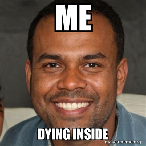 Me Dying Inside Meme Generator