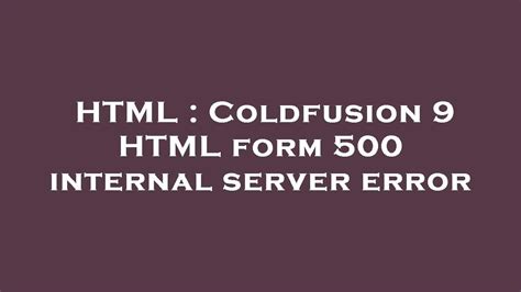 Html Coldfusion 9 Html Form 500 Internal Server Error Youtube
