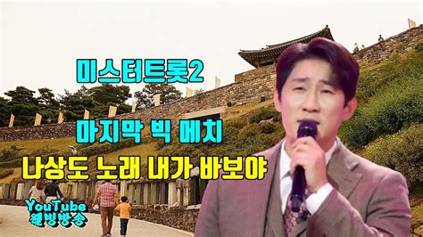 미스터트롯2 마지막 빅 메치 나상도 노래 내가바보야 Youtube