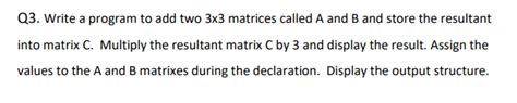 Solved Q3 Write A Program To Add Two 3x3 Matrices Called A