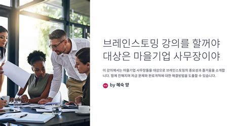 브레인스토밍 강의를 할꺼야 대상은 마을기업 사무장이야