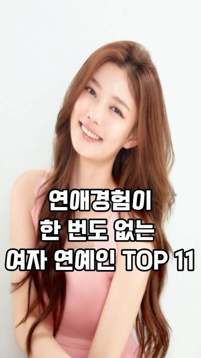 연애경험이 한 번도 없는 여자 연예인 Top11 Youtube