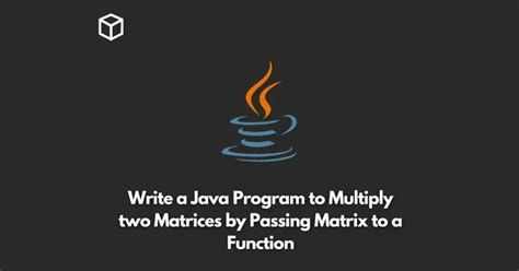 Write A Java Program To Multiply Two Matrices By Passing Matrix To A Function Programming Cube