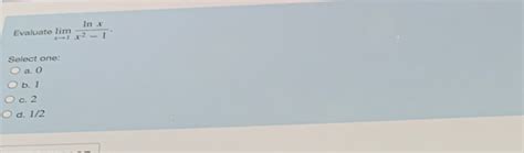 Solved Evaluate Limx→1lnxx2 1select One A Ob 1c 2d 12