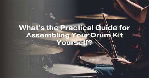 what s the practical guide for assembling your drum kit yourself all