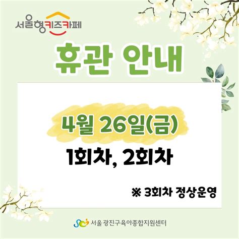 광진구육아종합지원센터 광진구육아종합지원센터 4월 26일금 1회차 2회차는 서울형 키즈카페꾸미팡팡 놀이터 종사자 필수교육으로 휴관합니다 3회차는 정상