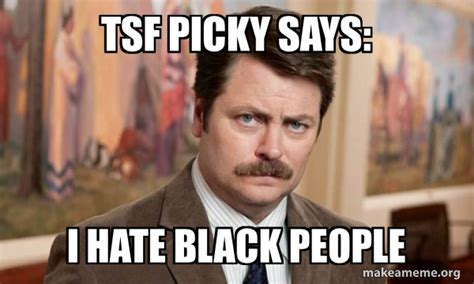 Tsf Picky Says I Hate Black People Ron Swanson I Am A Simple Man