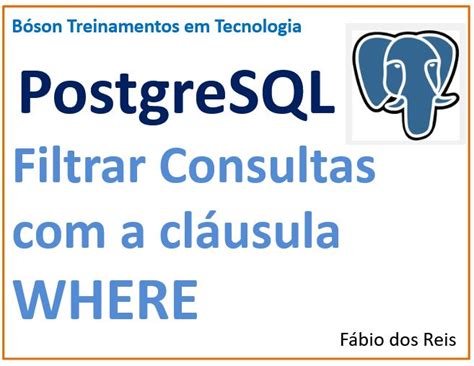Como Filtrar Consultas Com Cláusula Where No Postgresql Bóson Treinamentos Em Ciência E Tecnologia