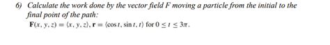 Solved Calculate The Work Done By The Vector Field F Moving Chegg