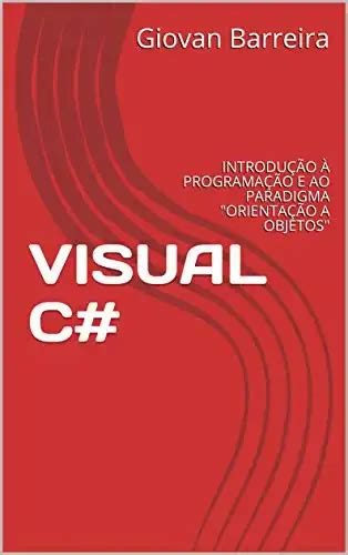 Visual C IntroduÇÃo À ProgramaÇÃo E Ao Paradigma OrientaÇÃo A Objetos Giovan Barreira