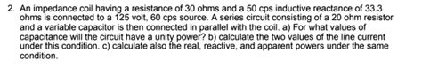 Solved An Impedance Coil Having A Resistance Of 30 Ohms And A 50 Cps Inductive Reactance Of 33