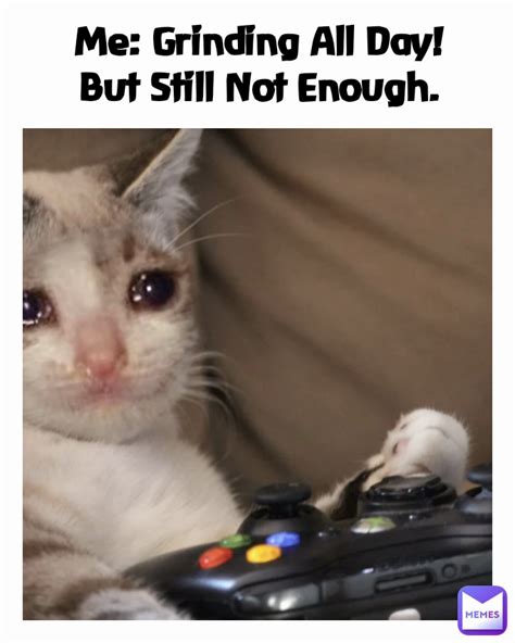 Me Grinding All Day But Still Not Enough Mhae Memes