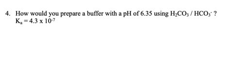 Solved 4 How Would You Prepare A Buffer With A Ph Of 635 Using H2co3 Hco3 Ka 43 X 10 7