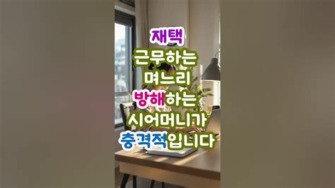 재택 근무하는 며느리 방해하는 시어머니가 충격적입니다 Youtube