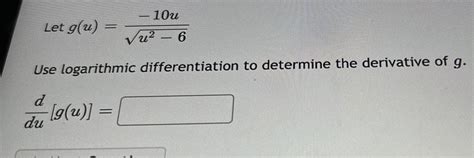 [answered] Let G U 10u √u² 6 Use Logarithmic Differentiation To Kunduz