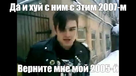 Мем: "Да и хуй с ним с этим 2007-м Верните мне мой 2005-й" - Все ...